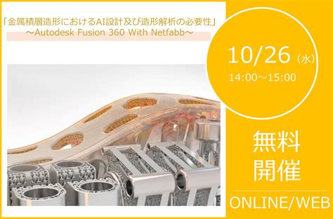 10 26（水）14 00～15 00｜autodesk Fusion 360 With Netfabb ウェビナーのご案内⇒終了しました｜お知らせandコラム｜3d積層造形向け設計 解析