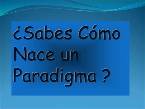Sabes Cómo Nace un Paradigma ppt descargar
