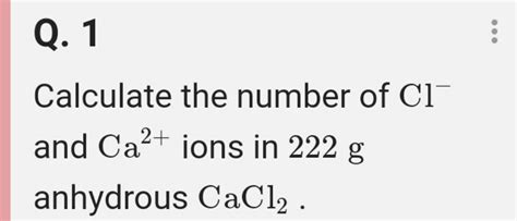 Q 1calculate The Number Of Cl− And Ca2 Ions In 222 G Anhydrous Cacl2