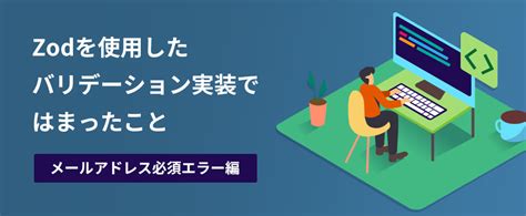 Zodを使用したバリデーション実装ではまったこと【メールアドレス必須エラー 編】 ビジネスとit活用に役立つ情報（株式会社アーティス）