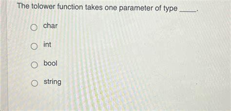 Solved The Tolower Function Takes One Parameter Of Chegg