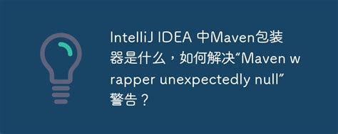 IntelliJ IDEA 中Maven包装器是什么如何解决Maven wrapper unexpectedly null警告