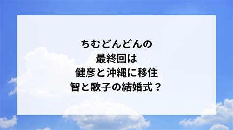 ちむどんどんの最終回は健彦と沖縄に移住！智と歌子の結婚式？ ドラマ映画アニメ★考察ラボ