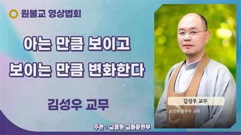 아는 만큼 보이고 보이는 만큼 변화한다 김성우 교무 106년 5월 30일 39회 Youtube