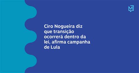 Ciro Nogueira Diz Que Transição Ocorrerá Dentro Da Lei Afirma Campanha