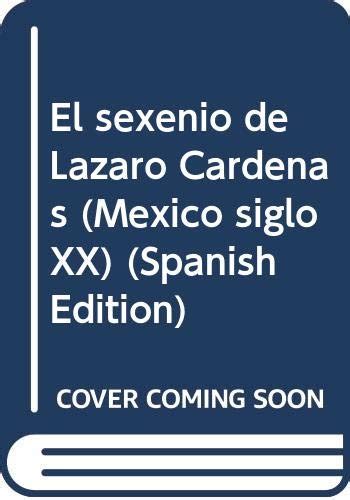 El Sexenio De Lazaro Cardenas Mexico Siglo Xx Spanish Edition