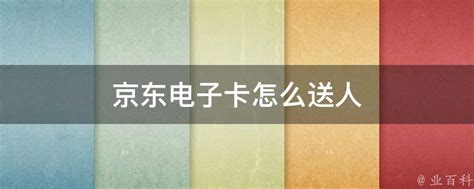 京东电子卡怎么送人 业百科