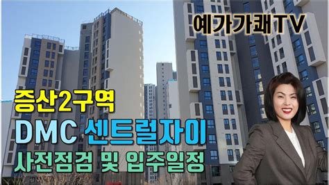 예가가쾌tv 증산2구역 Dmc 센트럴자이 사전점검 및 입주일정 Youtube