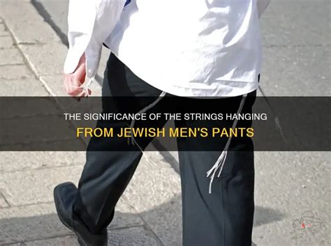 The Significance Of The Strings Hanging From Jewish Mens Pants Shunvogue