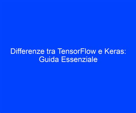 Differenze Tra Tensorflow E Keras Guida Essenziale