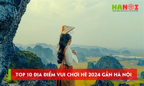 Top địa điểm vui chơi hè gần Hà Nội nên ghé thử Hanoitoplist