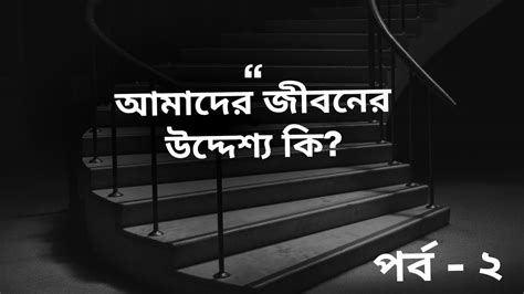 আমাদের জীবনের উদ্দেশ্য কি।। পর্ব ২ Youtube