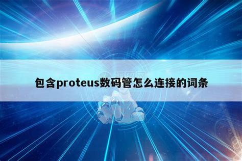 包含proteus数码管怎么连接的词条 proteus相关 proteus8软件 proteus软件