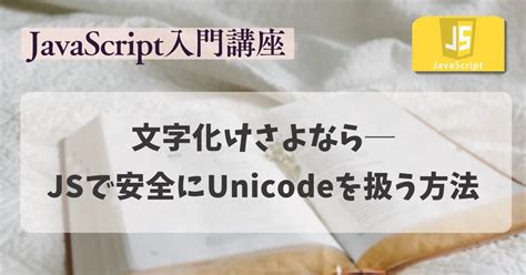 【javascript 入門講座】 文字化けさよなら：javascriptで安全にunicodeを扱う方法