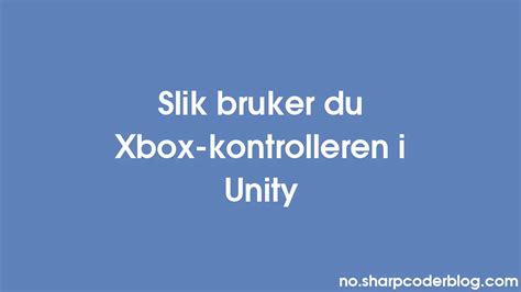 Slik Bruker Du Xbox Kontrolleren I Unity Sharp Coder Blog