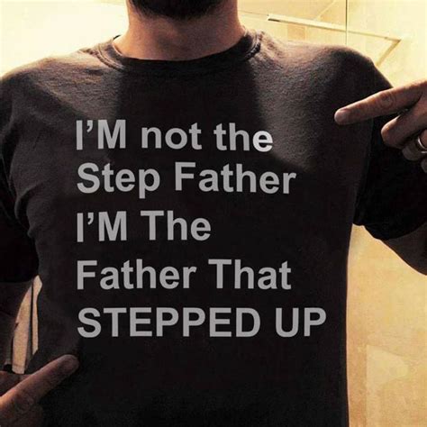 Im Not The Step Father Im The Father That Stepped Up Im Not The