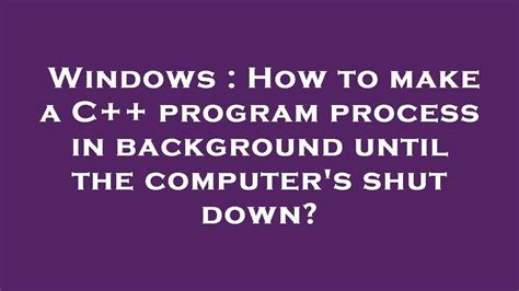 Windows How To Make A C Program Process In Background Until The