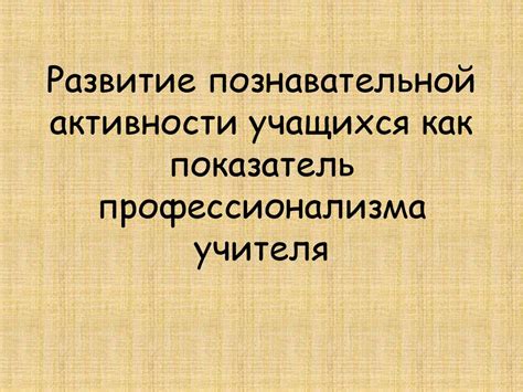 Развитие познавательной активности учащихся как показатель профессионализма учителя