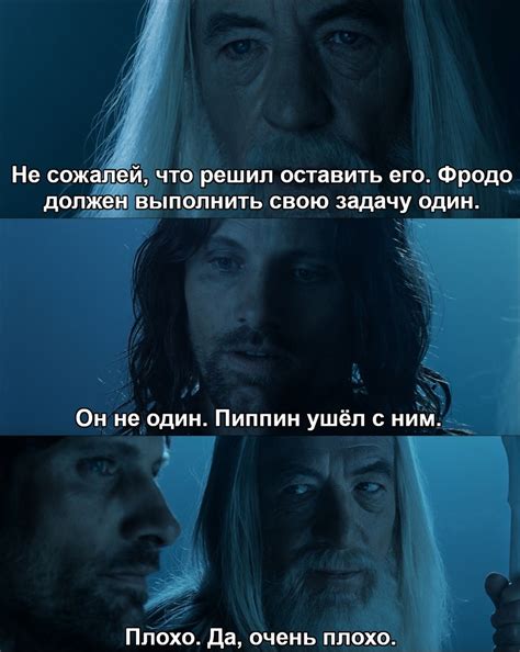 ﻿Не сожалей что решил оставить его Фродо должен выполнить свою задачу один Плохо Да очень