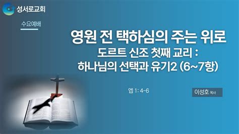 성서로교회 2024년 5월 29일 수 수요예배 도르트 신조 첫째 교리 하나님의 선택과 유기2 6~7항 영원 전 택하심의 주는 위로 이성호목사 Youtube