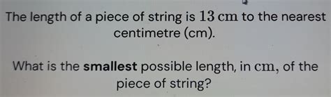 Solved The Length Of A Piece Of String Is 13 Cm To The Nearest