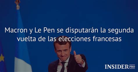 Macron Y Le Pen Se Disputarán La Segunda Vuelta De Las Elecciones