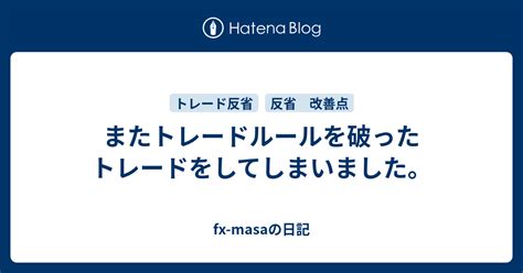またトレードルールを破ったトレードをしてしまいました。 Fx Masaの日記