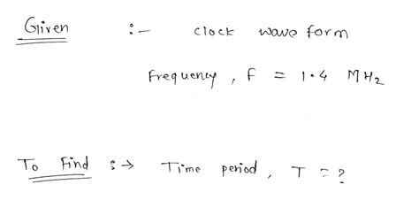 Answered What Is The Period Of A Clock Waveform Whose Frequency Is 1 4 Mhz 700 Ms O 74 μs 1 7