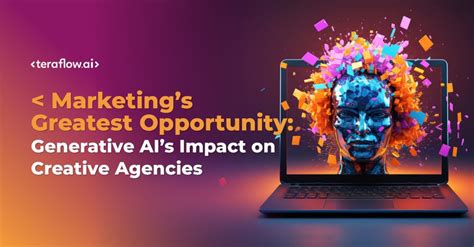 Marketings Greatest Opportunity Generative Ais Impact On Creative Agencies Teraflow Ai