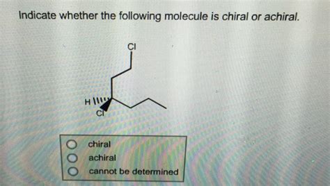Solved Indicate Whether The Following Molecule Is Chiral Or Chegg