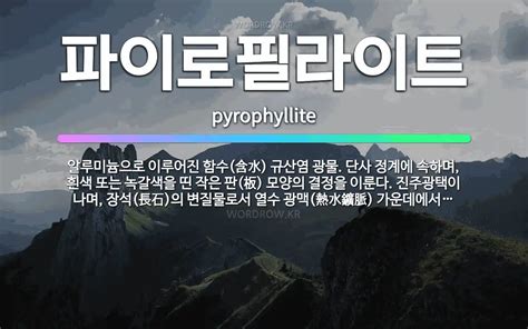 🌟파이로필라이트 알루미늄으로 이루어진 함수含水 규산염 광물 단사 정계에 속하며 흰색 또는 녹갈색을 표준국어대사전