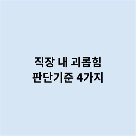 직장 내 괴롭힘 판단기준 4가지는 뭘까요