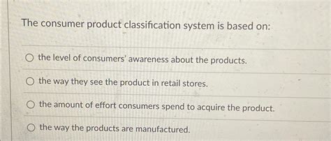 Solved The Consumer Product Classification System Is Based Chegg