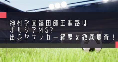神村学園福田師王進路はボルシアmg出身やサッカー経歴を徹底調査！ Ku Ya Blog