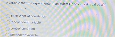 Solved A Variable That The Experimenter Manipulates Or Chegg