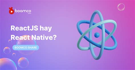 Reactjs Hay React Native Lựa Chọn Phù Hợp Với Bạn