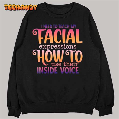I Need To Teach My Facial Expressions Use Their Inside Voice T Shirt