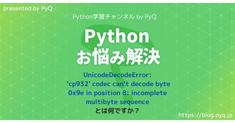 【pythonお悩み解決】unicodedecodeerror Cp932 Codec Cant Decode Byte 0x9e