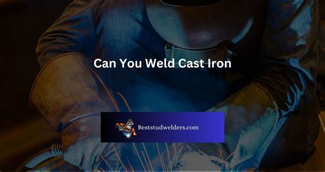 Can You Weld Cast Iron Comprehensive Guide Best Stud Welders