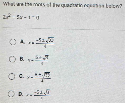 Solved What Are The Roots Of The Quadratic Equation Below 2x 2 5x 1 0 A X 5± Sqrt 33 4 B