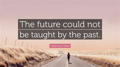 Vaishnavi Patel Quote “the Future Could Not Be Taught By The Past ”