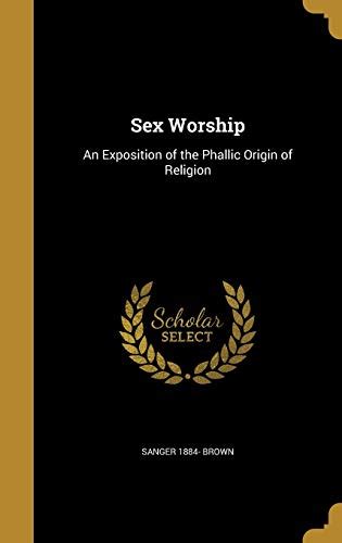 Sex Worship An Exposition Of The Phallic Origin Of Religion By Sanger