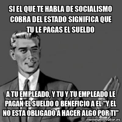 Meme Correction Guy Si El Que Te Habla De Socialismo Cobra Del Estado Significa Que Tu Le
