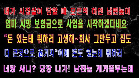 사연열차내가 시집살이 당할 때 모른척 하던 남편이 엄마 보험금으로 사업을 시작하겠다네요야 돈 있는데 뭐하러 너랑 사니 Youtube