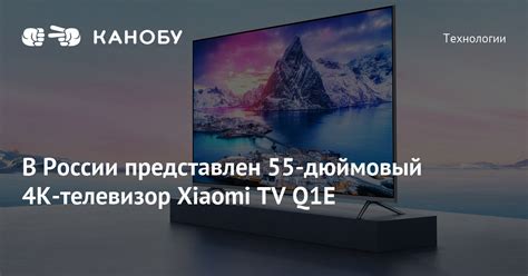 В России представлен 55-дюймовый 4К-телевизор Xiaomi TV Q1E | Канобу