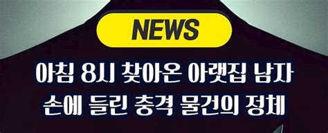 르데스크 사회숏 아침 8시 찾아온 아랫집 남자 손에 들린 충격 물건의 정체
