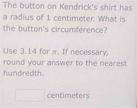 Solved The Button On Kendricks Shirt Has A Radius Of 1 Centimeter What Is The Buttons Circum