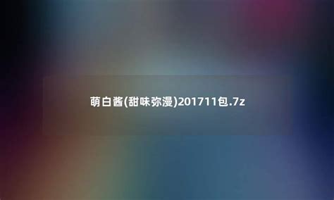 萌白酱 甜味弥漫 201711包 7z云下资源 百大牛网盘度档