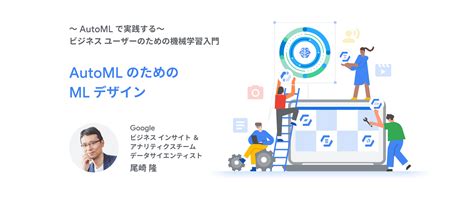 AutoMLで実践する ビジネスユーザーのための機械学習入門シリーズ 第 4 回AutoML のための ML デザイン