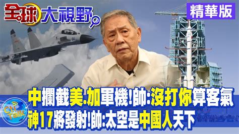 中國攔截美加軍機帥沒打你算客氣｜神17將發射帥太空是中國人天下【全球大視野 】20231020精華版 全球大視野global